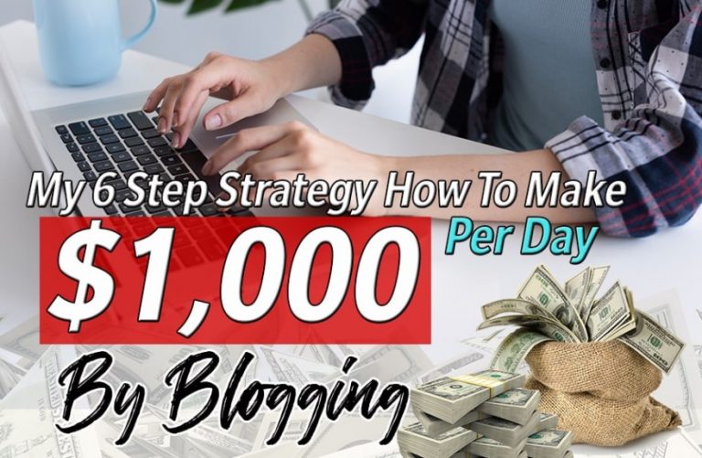 My 6 Step Strategy How To Make $1,000 Per Day By Blogging - It Works!